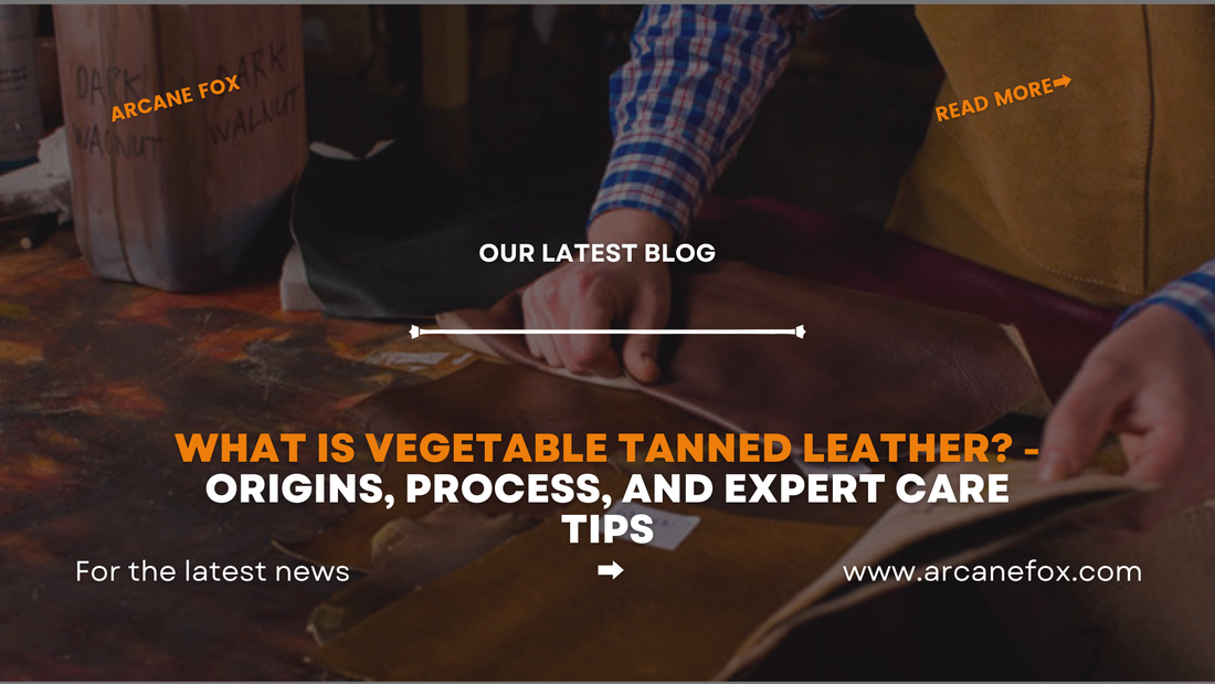 What is Vegetable Tanned Leather? It's Process, Care, and More
